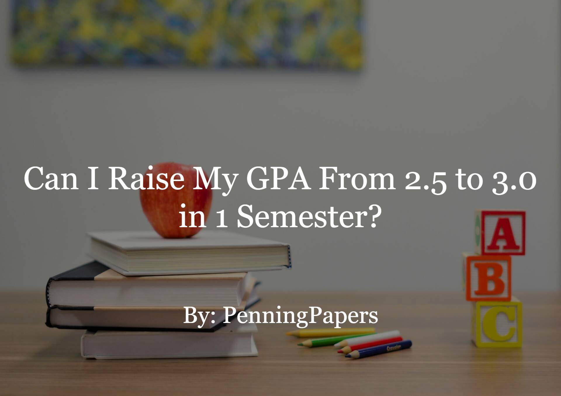 Can I Raise My GPA From 2 5 To 3 0 In 1 Semester PenningPapers Can I Raise My GPA From 2 5 To 3 0 In 1 Semester PenningPapers